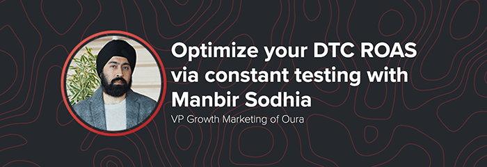 Optimize Your DTC ROAS Through Constant Testing with Manbir Sodhia, VP ...
